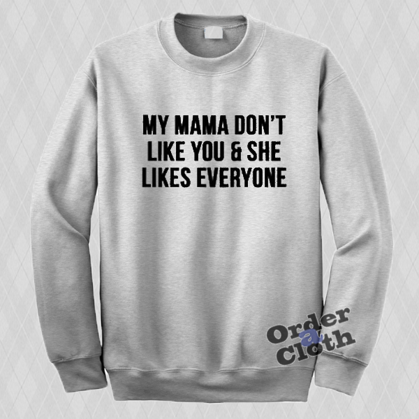 My Mama Dont Like You Sweatshirt